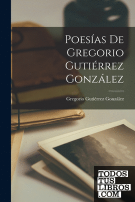 Poesías De Gregorio Gutiérrez González de Gregorio Gutiérrez González ...