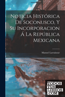 Noticia Histórica De Soconusco, Y Su Incorporacion Á La República ...