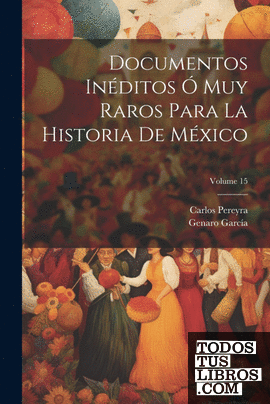Documentos Inéditos Ó Muy Raros Para La Historia De México; Volume 15 de Genaro García/Carlos ...