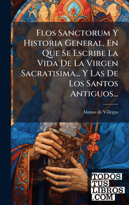 Flos Sanctorum Y Historia General, En Que Se Escribe La Vida De La ...