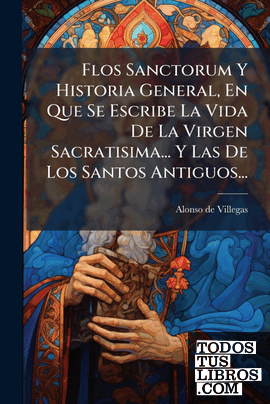 Flos Sanctorum Y Historia General, En Que Se Escribe La Vida De La ...